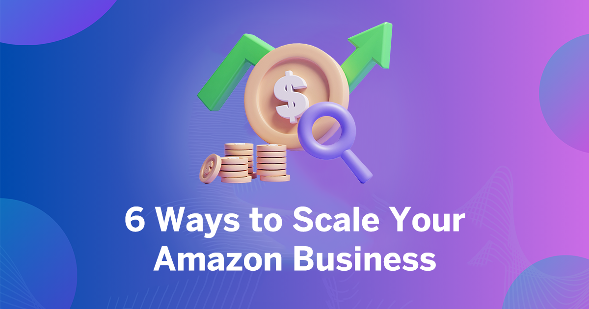 6 Proven Strategies to Scale Your Amazon Business